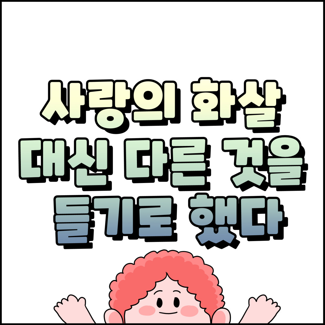 사랑의 화살 대신 다른 것을 들기로 했다