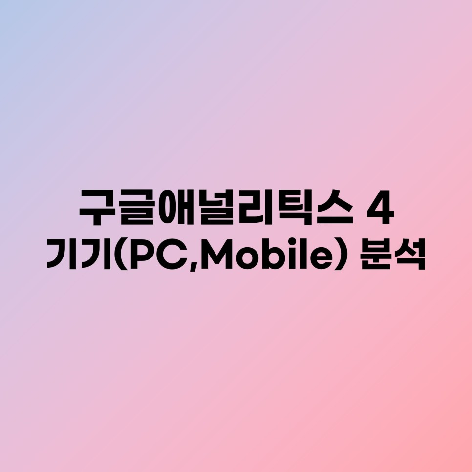 GA4, 3분만에 기기별 데이터 분석하기