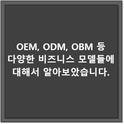 OEM, ODM, OBM 등 다양한 비즈니스 모델들에 대해서 알아보았습니다.