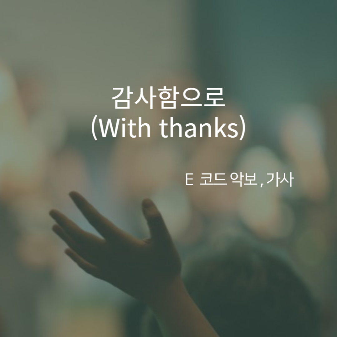감사함으로여호와를 즐거이 불러 With Thanks 악보가사영상 E Key
