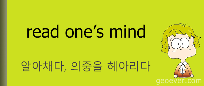 영어 표현 : read one's mind - 알아채다, 의중을 헤아리다, (누군가의 생각을) 읽다