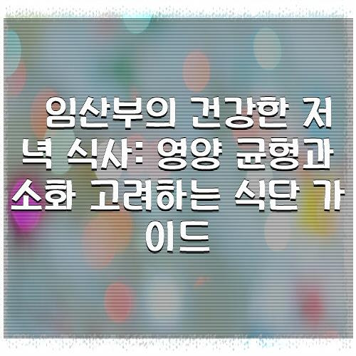 임산부의 건강한 저녁 식사 영양 균형과 소화 고려하는 식단 가이드