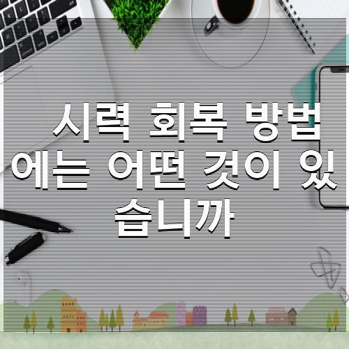 시력 회복 방법에는 어떤 것이 있습니까