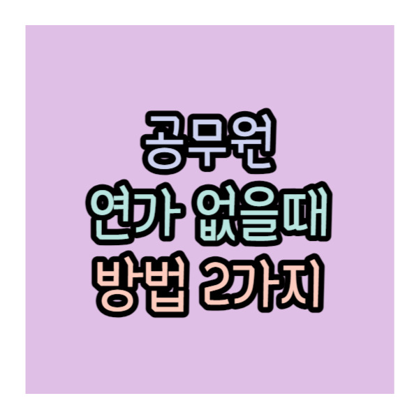 공무원 남은 연가 없다면 연가 당겨쓰기 초과근무 연가전환 사용하자