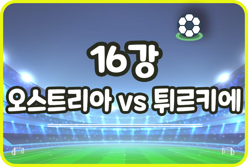 유로2024 16강 오스트리아 Vs 튀르키예 경기일정 전력 분석 주요 선수 경기 예상