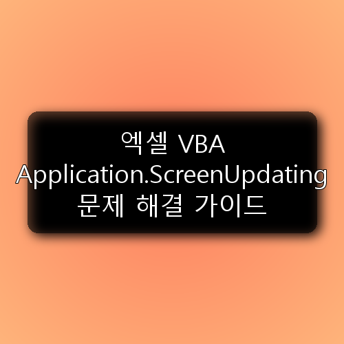 엑셀 VBA Application.ScreenUpdating 문제 해결 가이드
