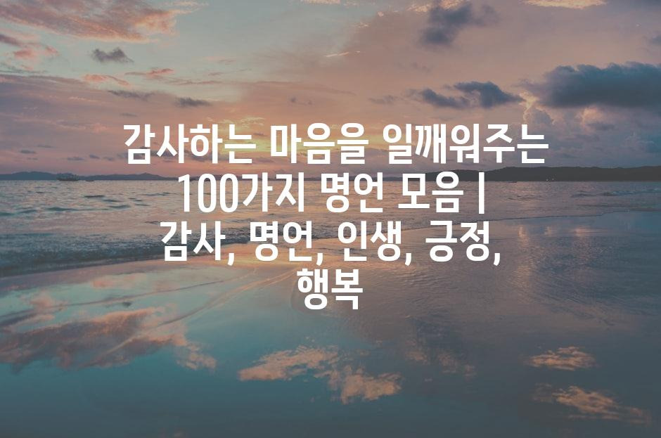감사하는 마음을 일깨워주는 100가지 명언 모음 감사 명언 인생 긍정 행복