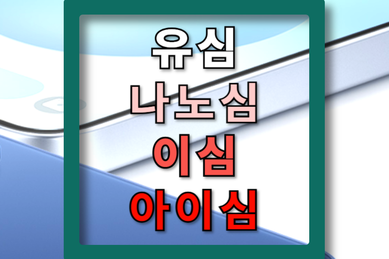유심(USIM)·나노심(Nano-SIM)·이심(eSIM)·아이심(iSIM) 완벽 가이드 | 뜻 사용 예