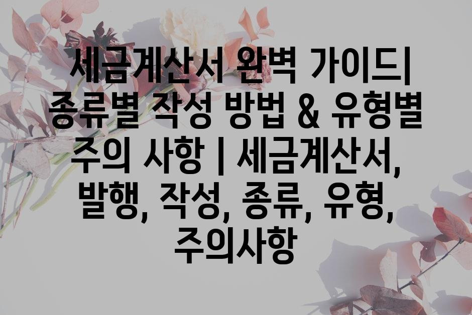 세금계산서 완벽 가이드 종류별 작성 방법 And 유형별 주의 사항 세금계산서 발행 작성 종류 유형 주의사항