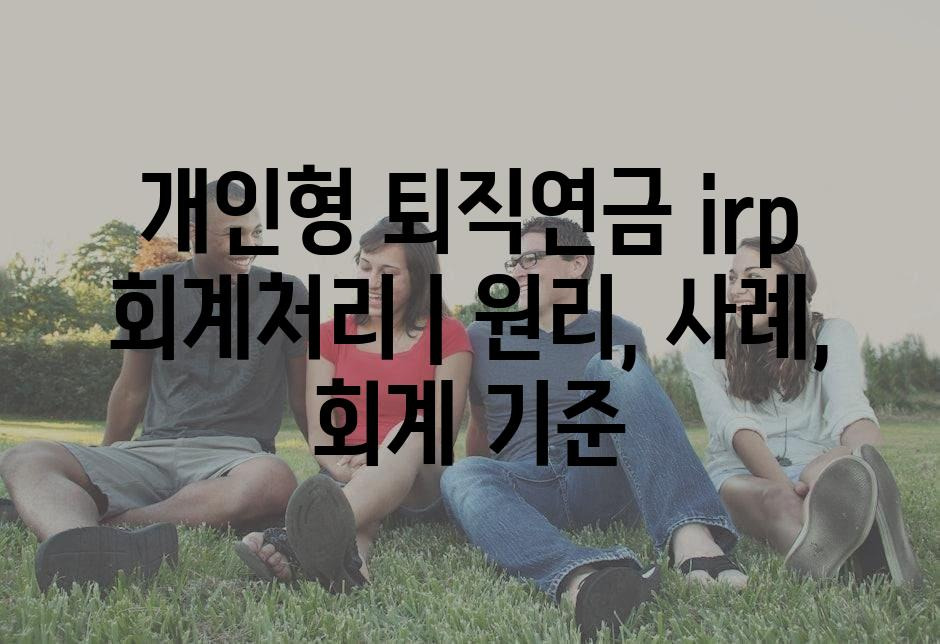 개인형 퇴직연금 Irp 회계처리 원리 사례 회계 기준