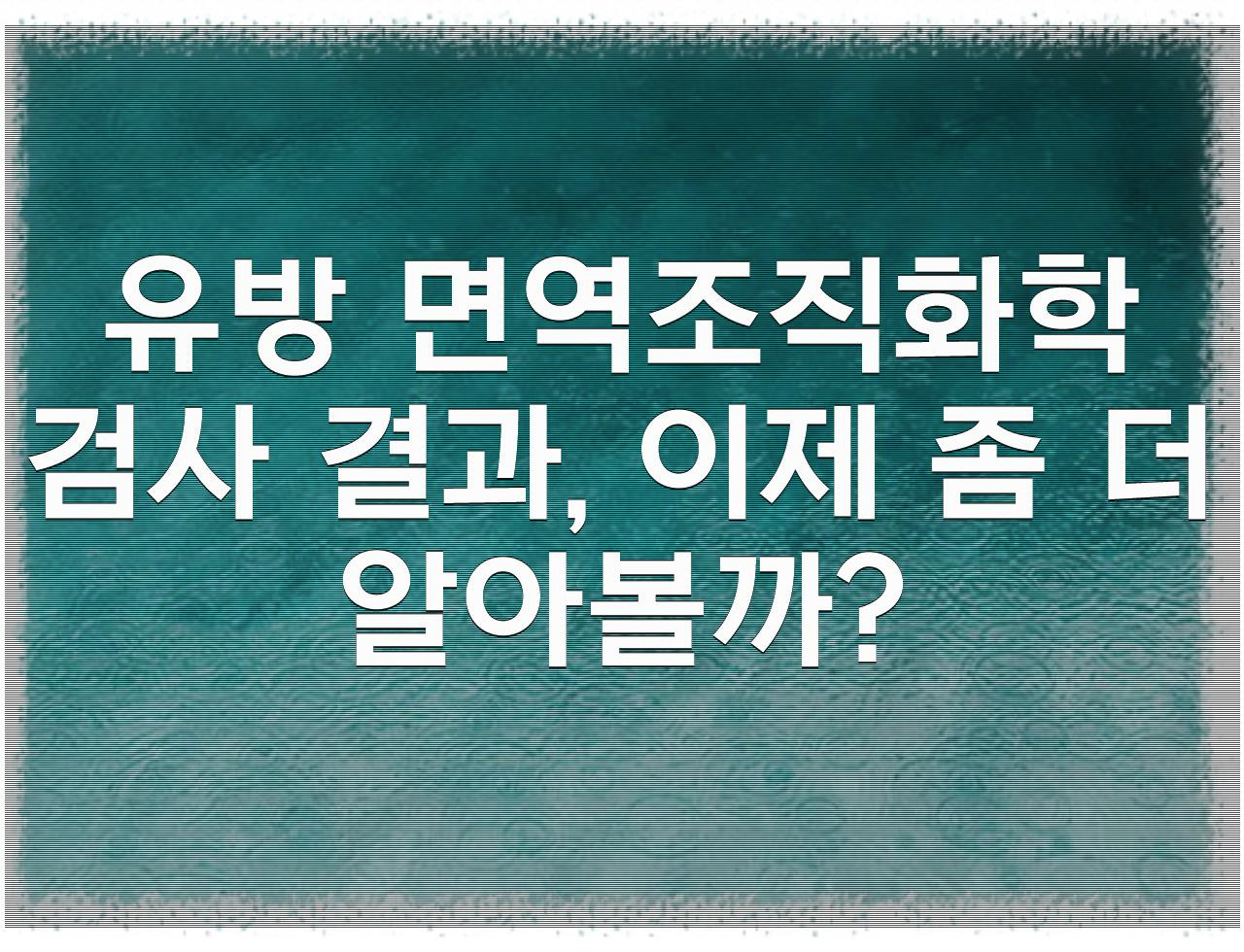 유방 면역조직화학 검사 결과 이제 좀 더 알아볼까
