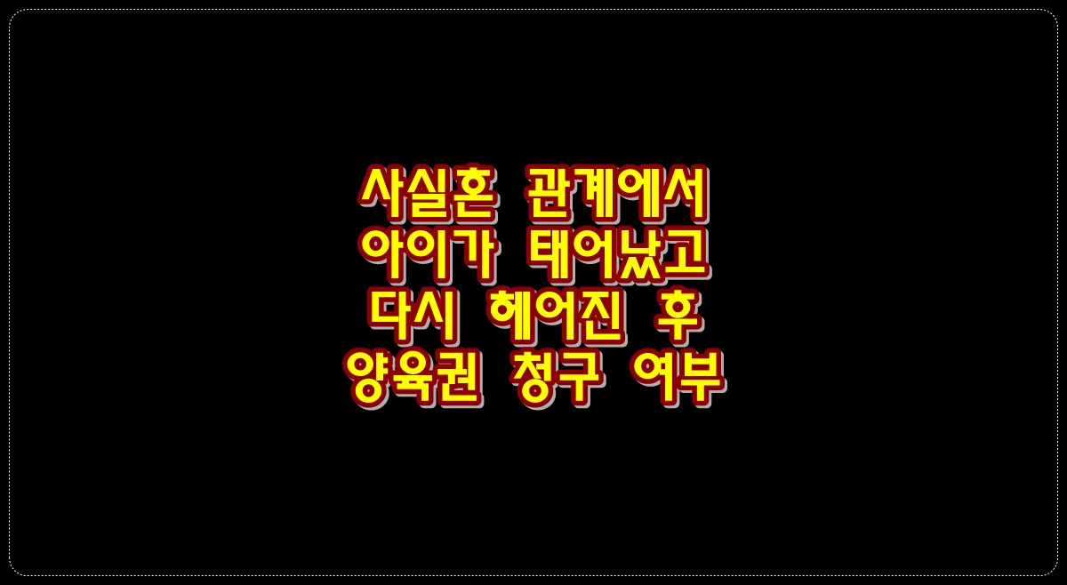사실혼 관계에서 아이가 태어났고 다시 헤어진 후 양육권 청구 가능 여부