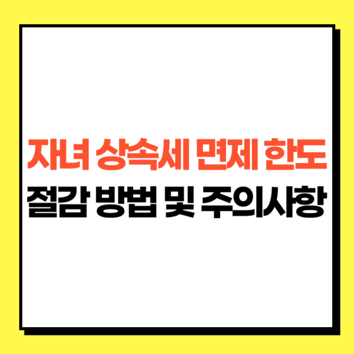 자녀 상속세 면제한도 및 절감하는 방법