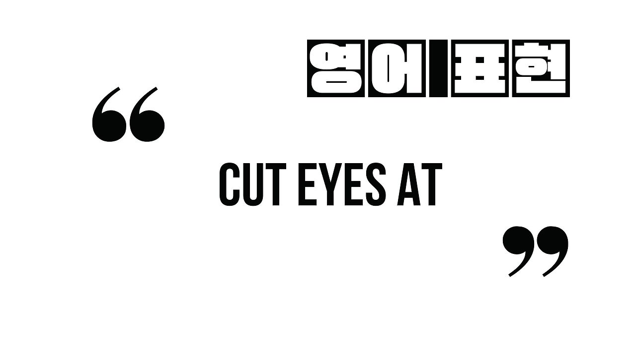 (자주 쓰는 영어 표현) Cut eyes at