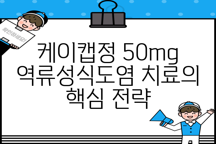 케이캡정 50mg 역류성식도염의 편리한 해결책 효과 복용법 주의사항까지 완벽 가이드