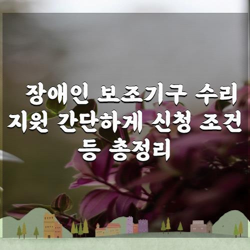 장애인 보조기구 수리 지원 간단하게 신청 조건 등 총정리