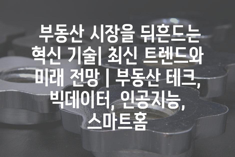부동산 시장을 뒤흔드는 혁신 기술 최신 트렌드와 미래 전망 부동산 테크 빅데이터 인공지능 스마트홈