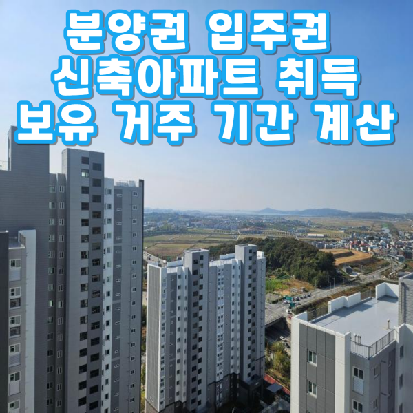 분양권 재건축 재개발 입주권 신축 아파트 취득시기 보유 거주 기간 판단 취득세 양도세