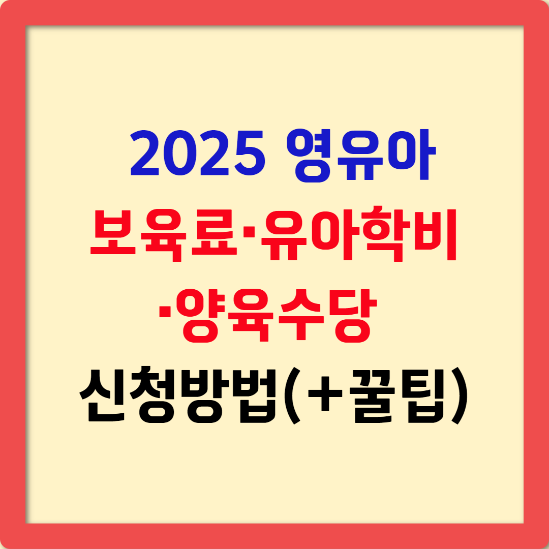2025년 보육료·유아학비·양육수당 사전신청 완벽 가이드 신청 방법과 주의사항 총정리
