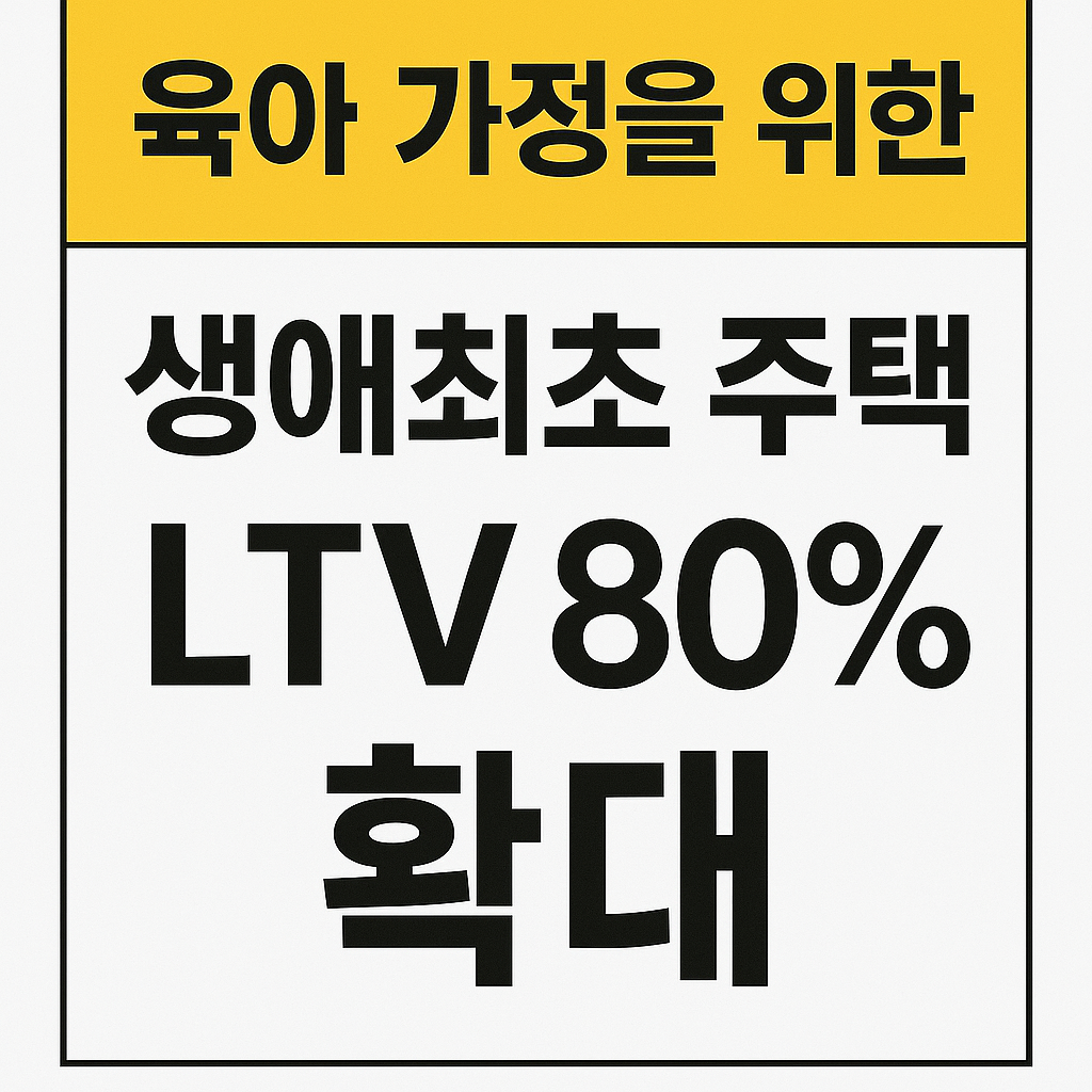 육아 가정을 위한, 생애최초 주택 LTV 80% 확대