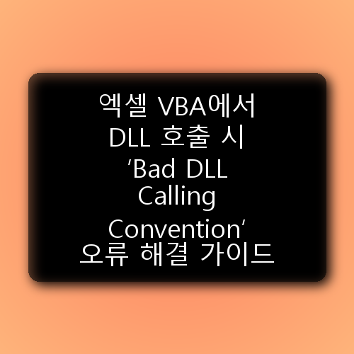 엑셀 VBA에서 DLL 호출 시 ‘Bad DLL Calling Convention’ 오류 해결 가이드