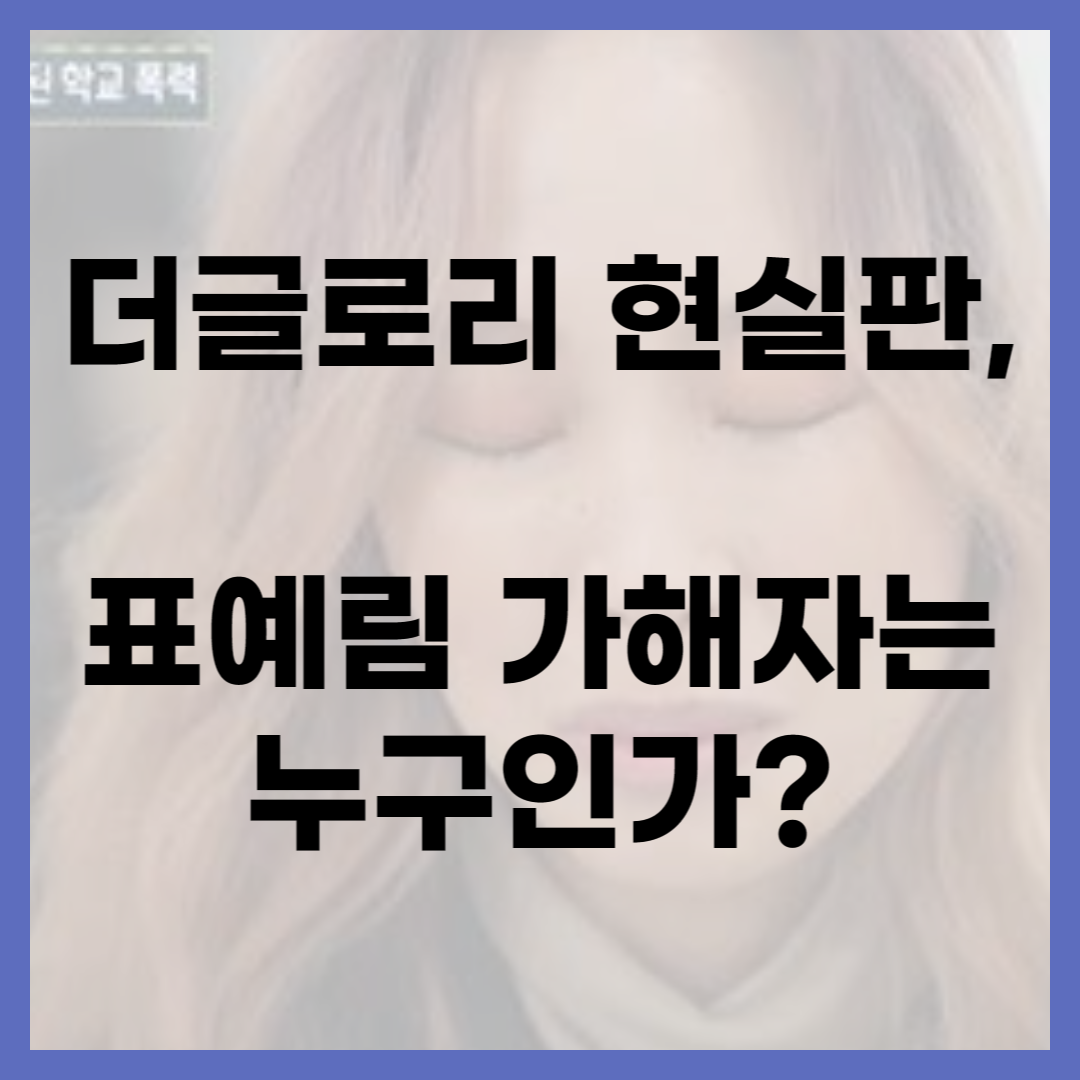 더글로리 현실판 학폭 피해자 표예림 가해자는 누구인가feat 학폭 생존자 표예림 가해자