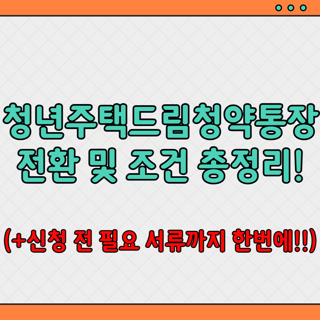 청년주택드림청약통장 전환 및 조건 총정리 신청 전 필요 서류까지 한번에