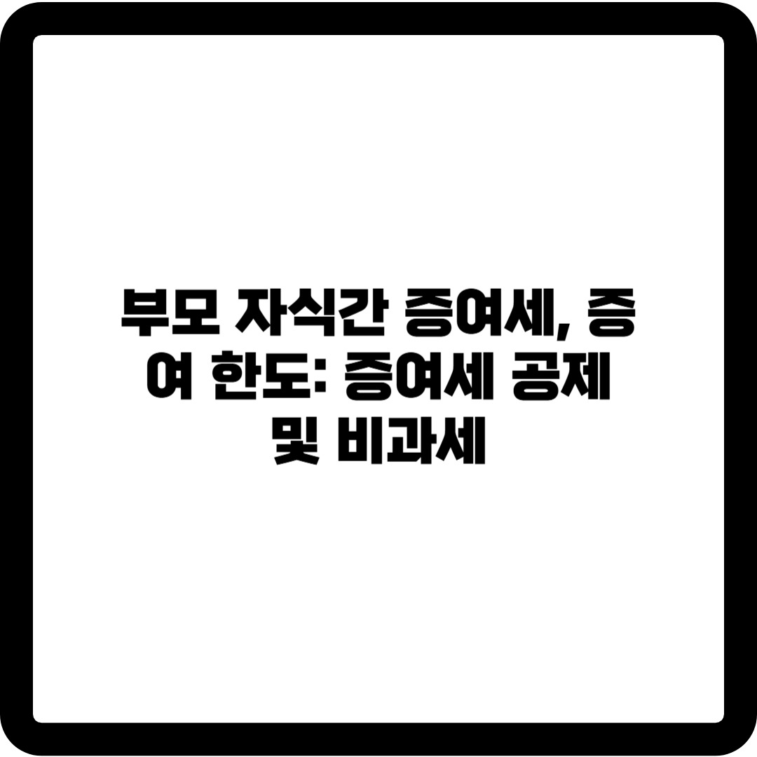 부모 자식간 증여세 증여 한도 증여세 공제 및 비과세