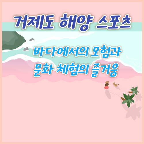 거제도 해양 스포츠 바다에서의 모험과 문화 체험의 즐거움