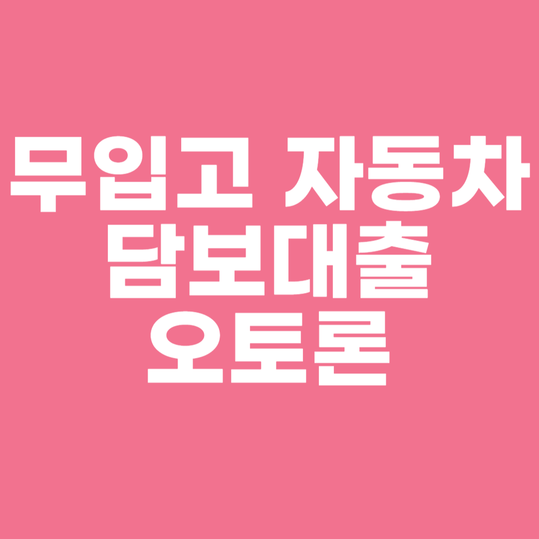무입고 자동차담보대출 오토론 7가지 핵심 조건과 신청 방법