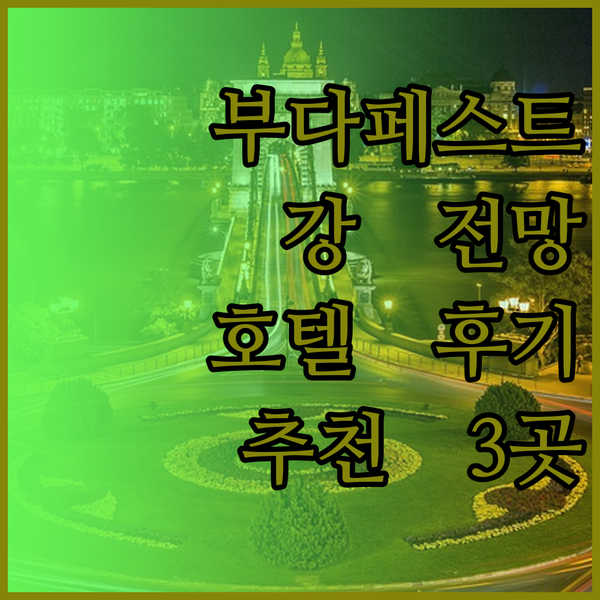 다뉴브 강 전망과 편리한 위치 부다페스트 호텔 3곳 후기