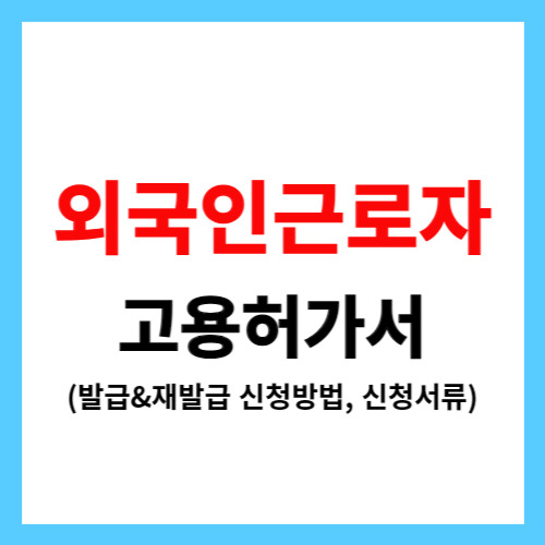 외국인근로자 고용허가서 발급 재발급 신청방법 관련 서류 도입국가