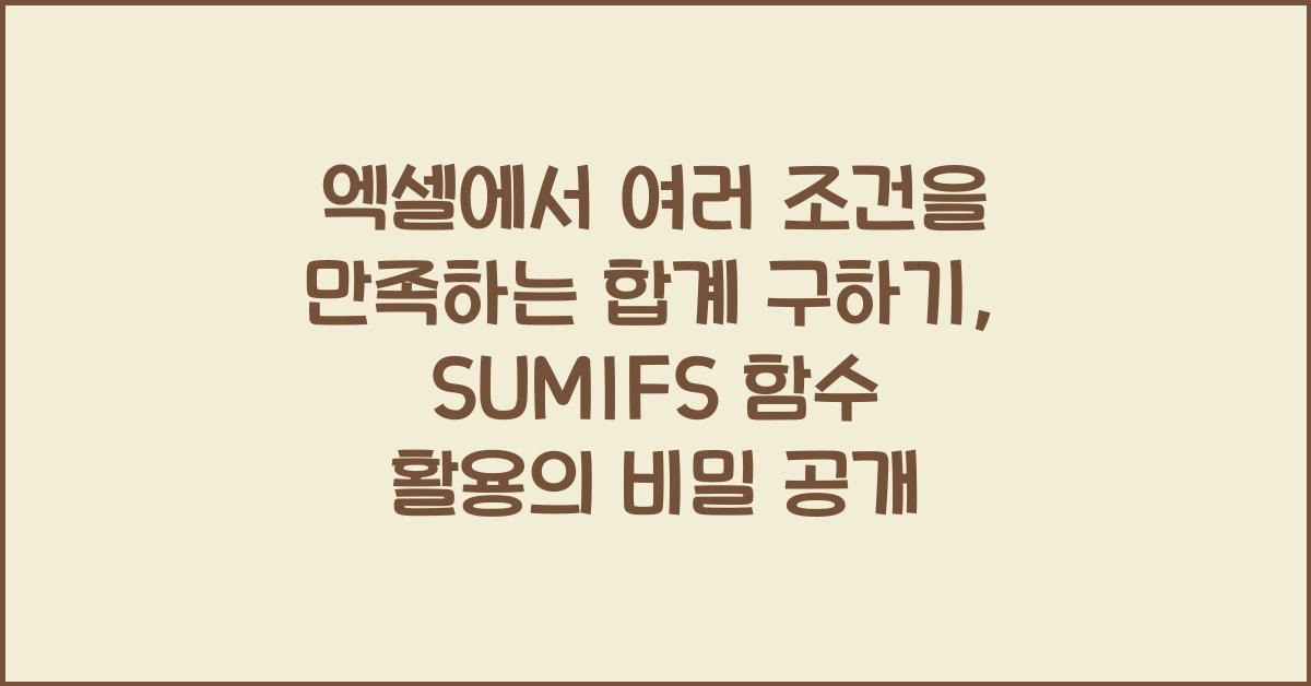 엑셀에서 여러 조건을 만족하는 합계 구하기 Sumifs 함수 활용의 비밀 공개