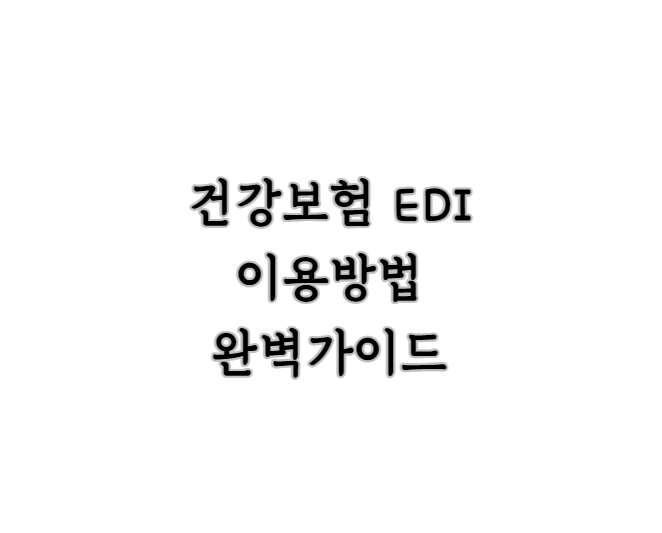 건강보험 Edi 완벽 가이드 주요 기능부터 이용 방법까지 총정리