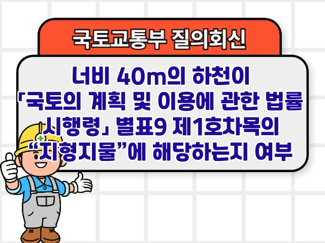 국토부 질의회신 너비 40m의 하천이 「국토의 계획 및 이용에 관한 법률 시행령」 별표9 제1호차목의 지형지물”에