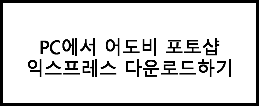 어도비 포토샵 익스프레스 Pc와 모바일에서 쉽게 다운로드하는 방법