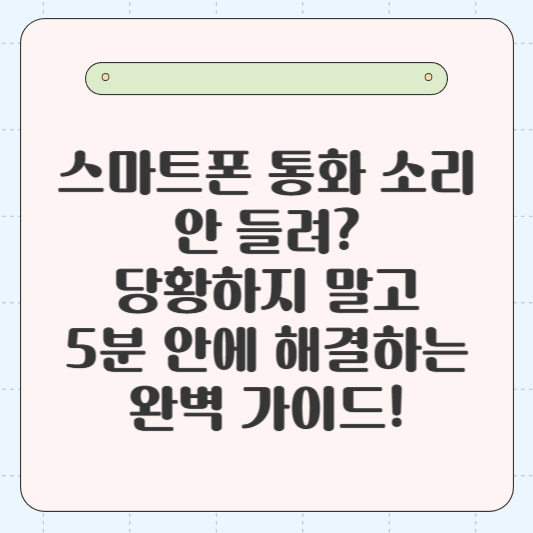 스마트폰 통화 소리 안 들려 당황하지 말고 5분 안에 해결하는 완벽 가이드 📱🔊