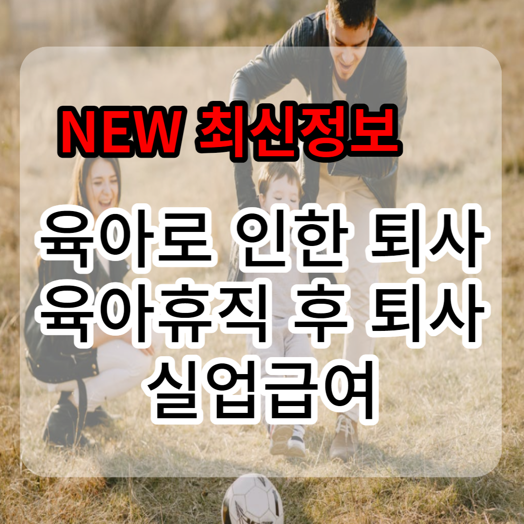 육아로 인한 퇴사 실업급여 육아휴직 후 퇴사 실업급여 최신업데이트