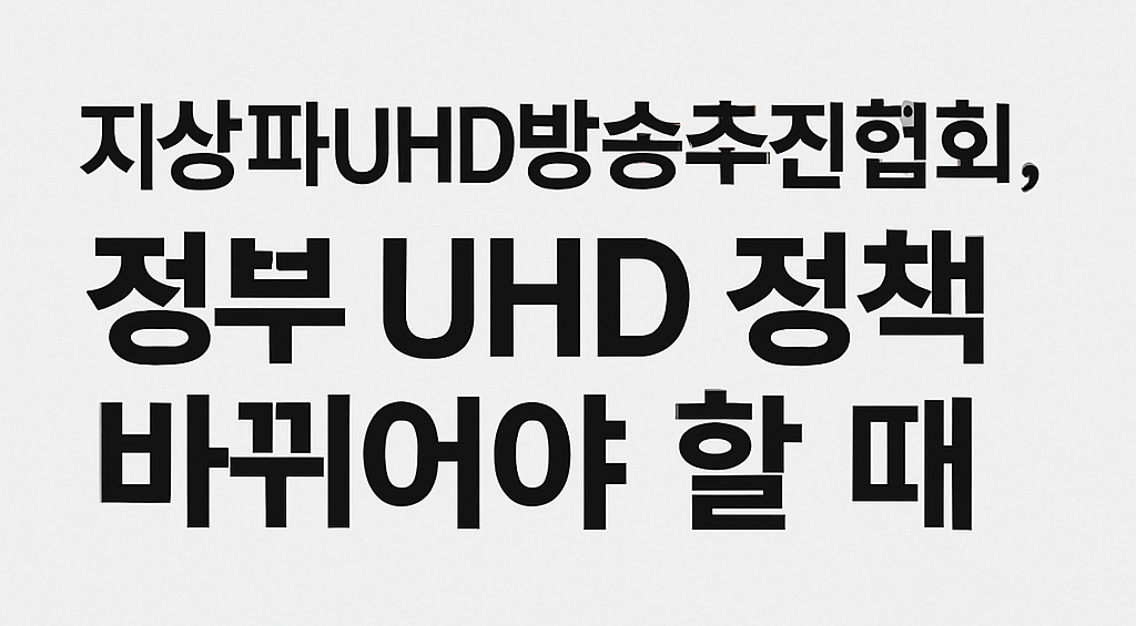 지상파UHD방송추진협회, 정부 UHD 정책 바뀌어야 할 때, 지상파 규제 개선 필요성 제기!!!