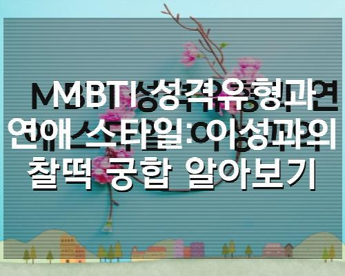 Mbti 성격유형과 연애 스타일 이성과의 찰떡 궁합 알아보기
