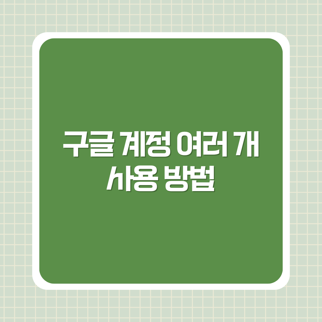 구글 계정 여러 개 사용 방법 크롬에서 효율적으로 관리하는 법