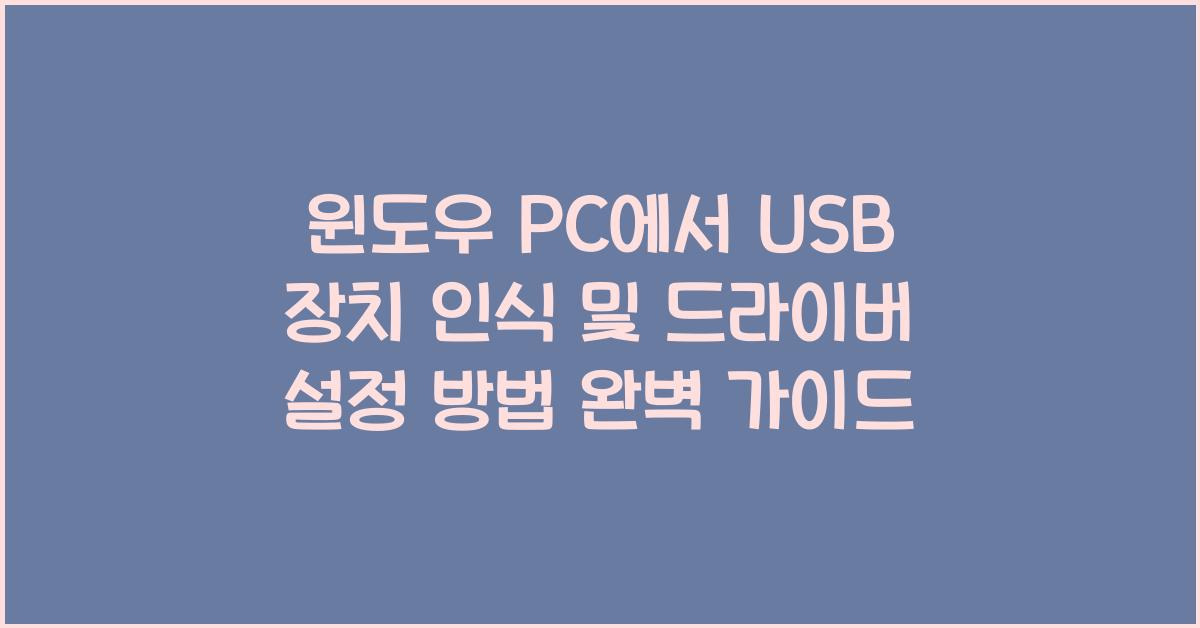 윈도우 Pc에서 Usb 장치 인식 및 드라이버 설정 방법 완벽 가이드