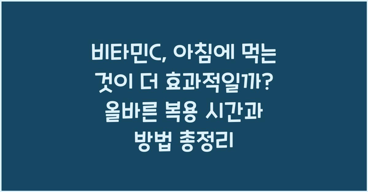 비타민c 아침에 먹는 것이 더 효과적일까 올바른 복용 시간과 방법 총정리