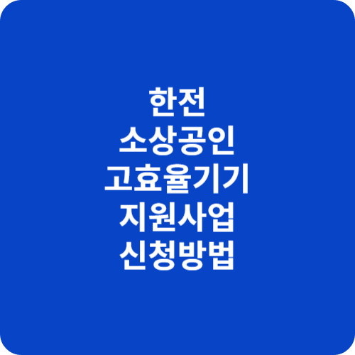 한전 소상공인 고효율기기 지원사업 신청방법 및 혜택 알아보기