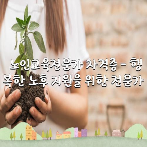 노인교육전문가 자격증 행복한 노후 지원을 위한 전문가