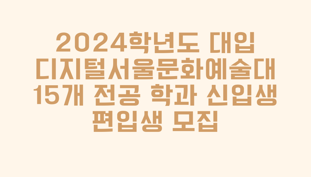 2024학년도 대입 디지털서울문화예술대 15개 전공 학과 신입생 편입생 모집