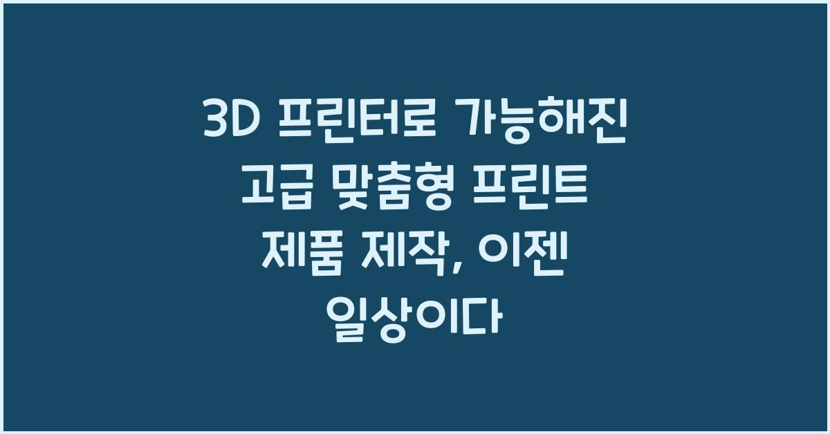 3d 프린터로 가능해진 고급 맞춤형 프린트 제품 제작 이젠 일상이다