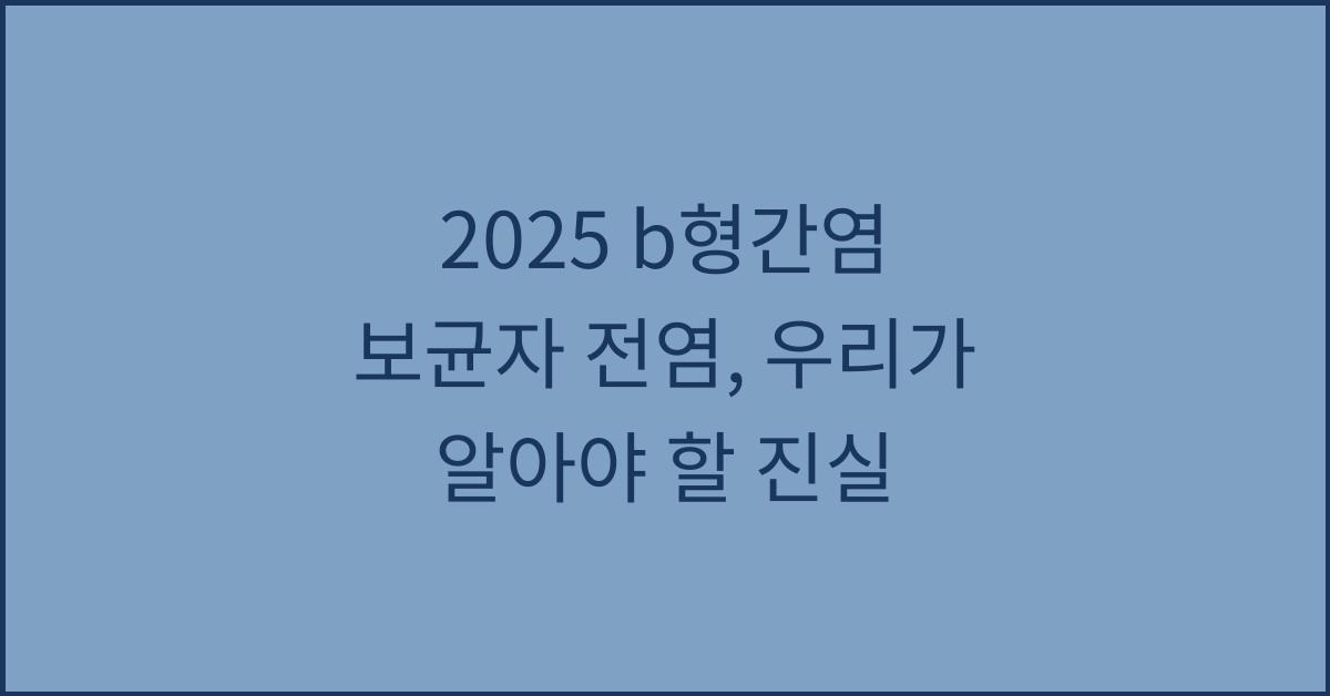 2025 B형간염 보균자 전염 우리가 알아야 할 진실