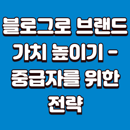 블로그로 브랜드 가치 높이기 중급자를 위한 전략 초토산 블로그