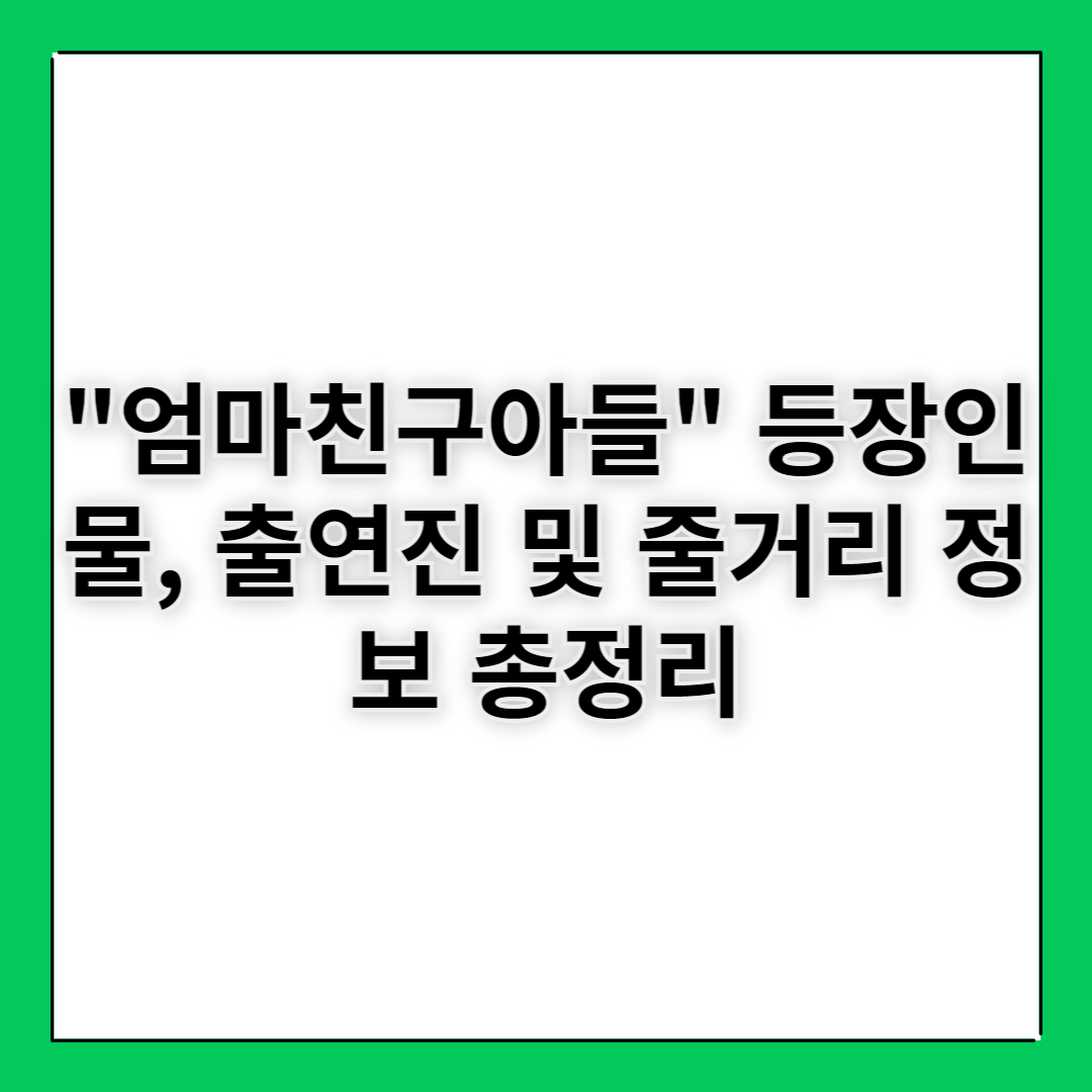 엄마친구아들 등장인물 출연진 및 줄거리 정보 총정리 Breez One